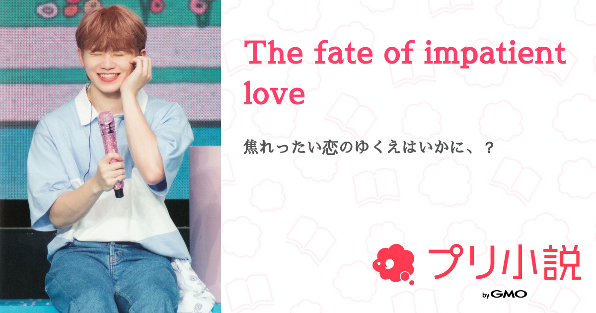 The fate of impatient love - 全12話 【連載中】（Swayaさんの夢小説） | 無料スマホ夢小説ならプリ小説 byGMO